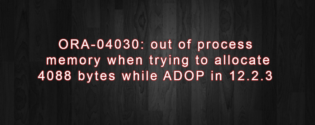 ORA-04030: out of process memory when trying to allocate 4088 bytes ...