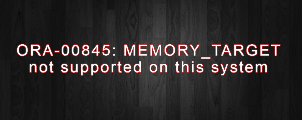 ORA-00845: MEMORY_TARGET not supported on this system – SyedSaadAli
